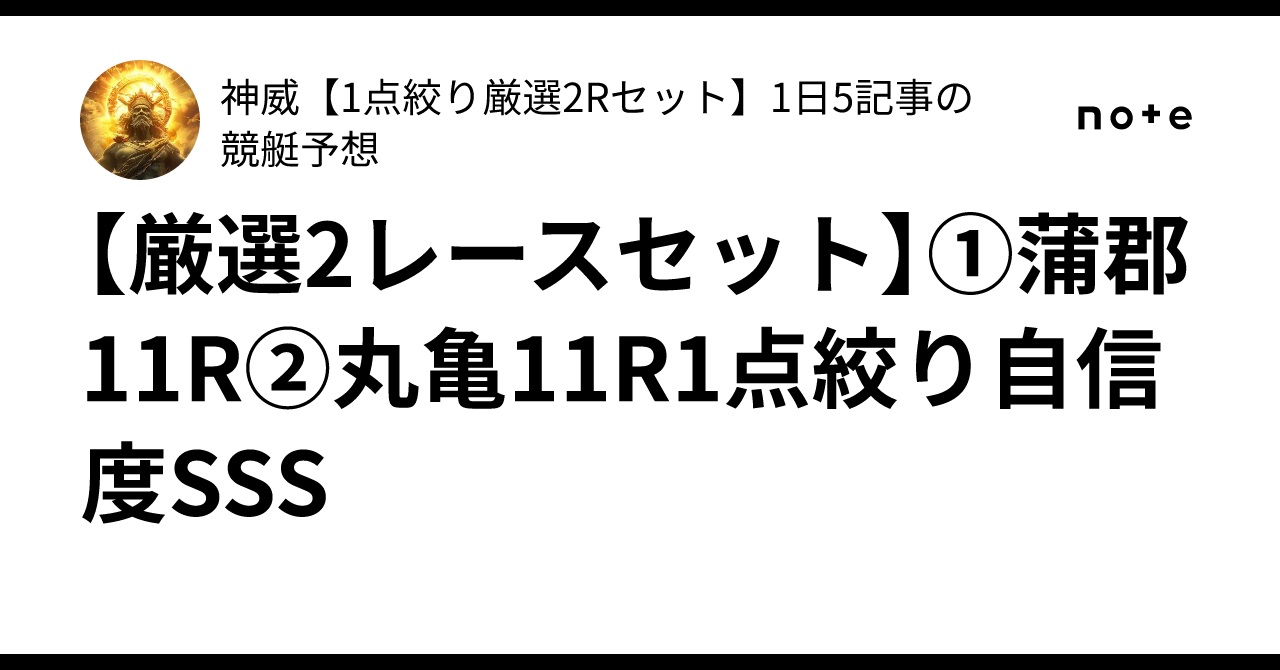 【厳選 2レースセット】①蒲郡11R②丸亀11R🔥1点絞り🔥自信度SSS🔥｜神威👑【1点絞り🔥厳選2Rセット】1日5記事の競艇予想