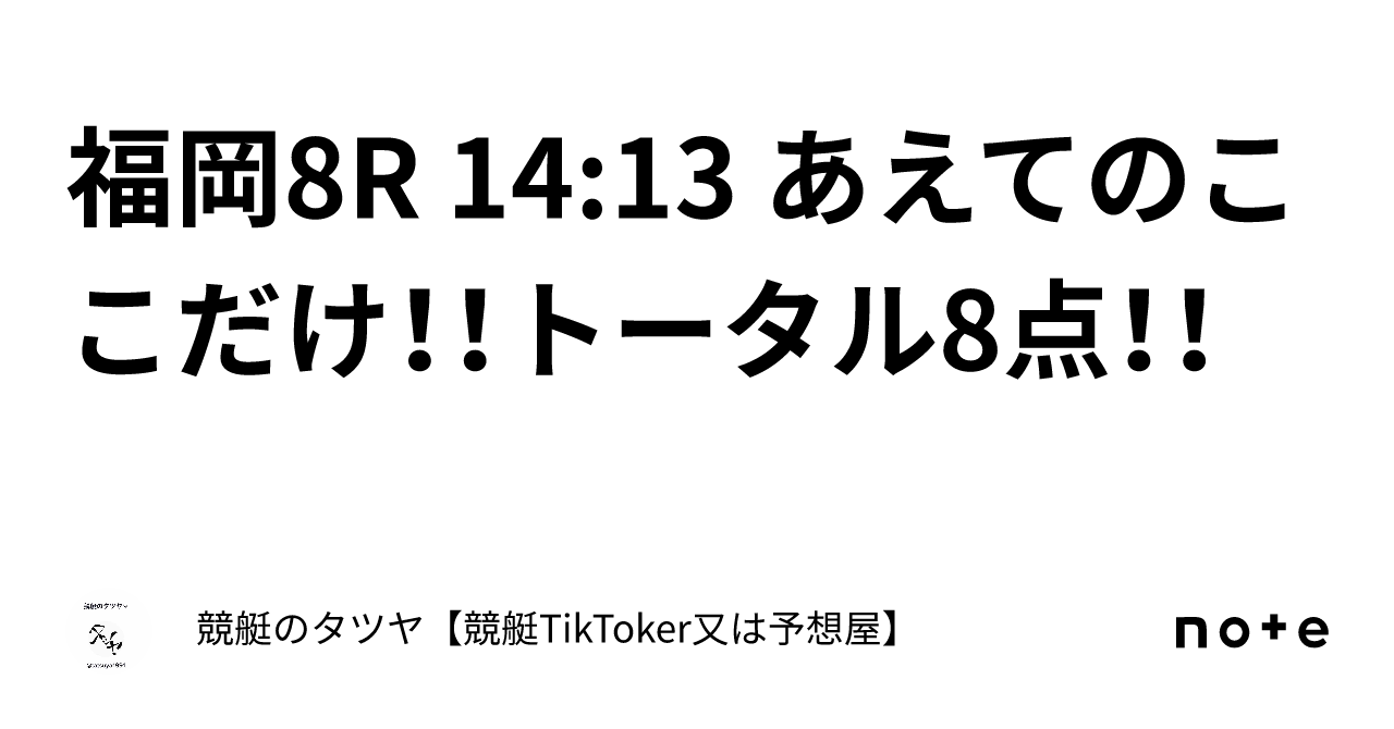 福岡8R 14:13 あえてのここだけ！！トータル8点！！｜競艇のタツヤ【競艇TikToker又は競艇予想屋】