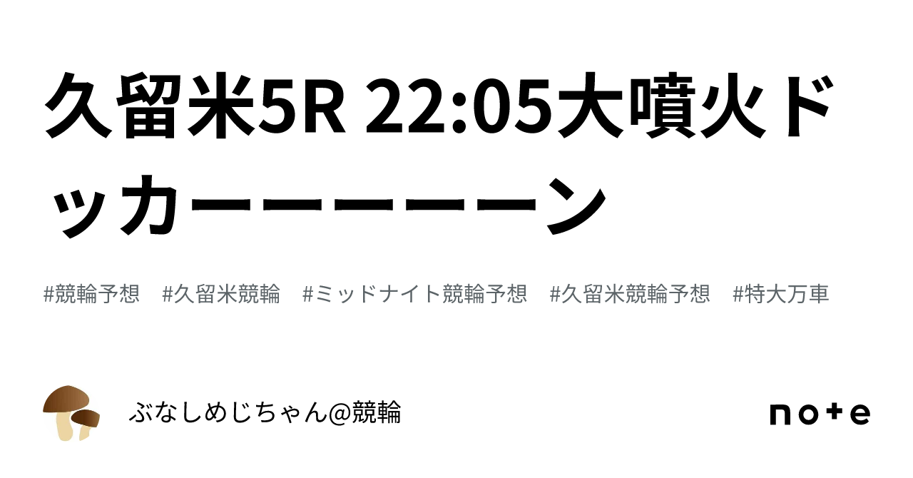 久留米5R 22:05🔥🌋大噴火ドッカーーーーーン🌋🔥｜ぶなしめじちゃん@競輪
