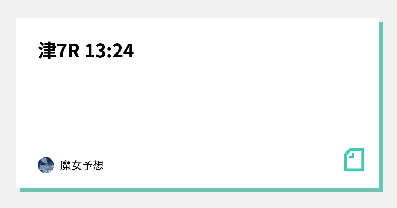 津7R 13:24｜🌹魔女予想🌹｜note