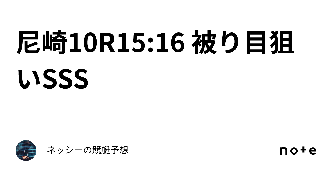 尼崎10R15:16 被り目狙いSSS㊗️｜ネッシーの競艇予想🚤