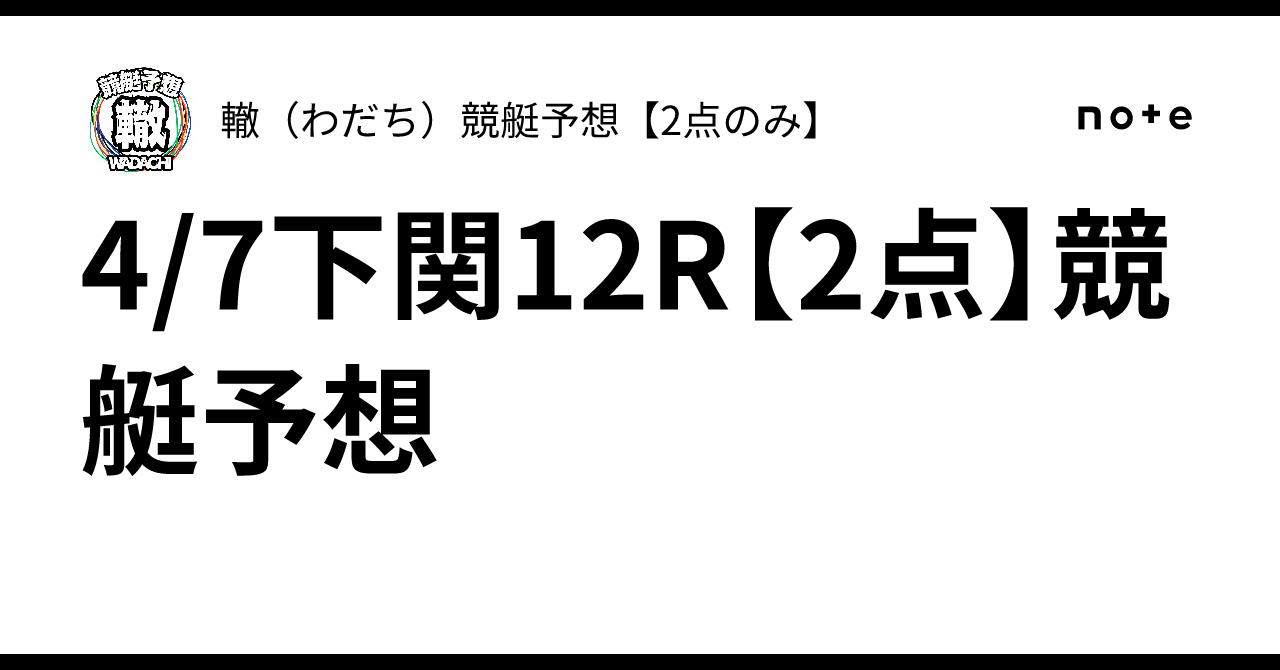 4/7下関12R【2点】競艇予想｜轍（わだち）競艇予想【2点のみ】