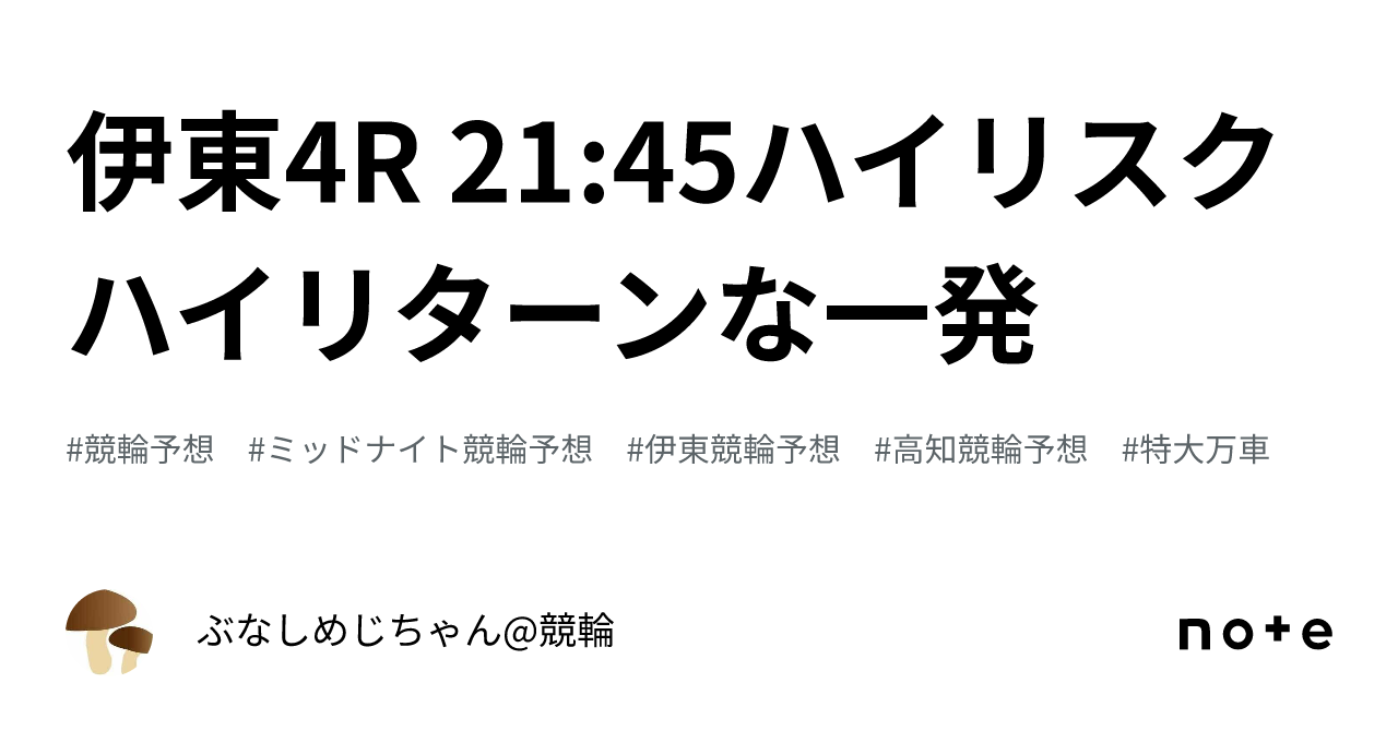 伊東4R 21:45🔥💰ハイリスクハイリターンな一発💰🔥｜ぶなしめじちゃん@競輪