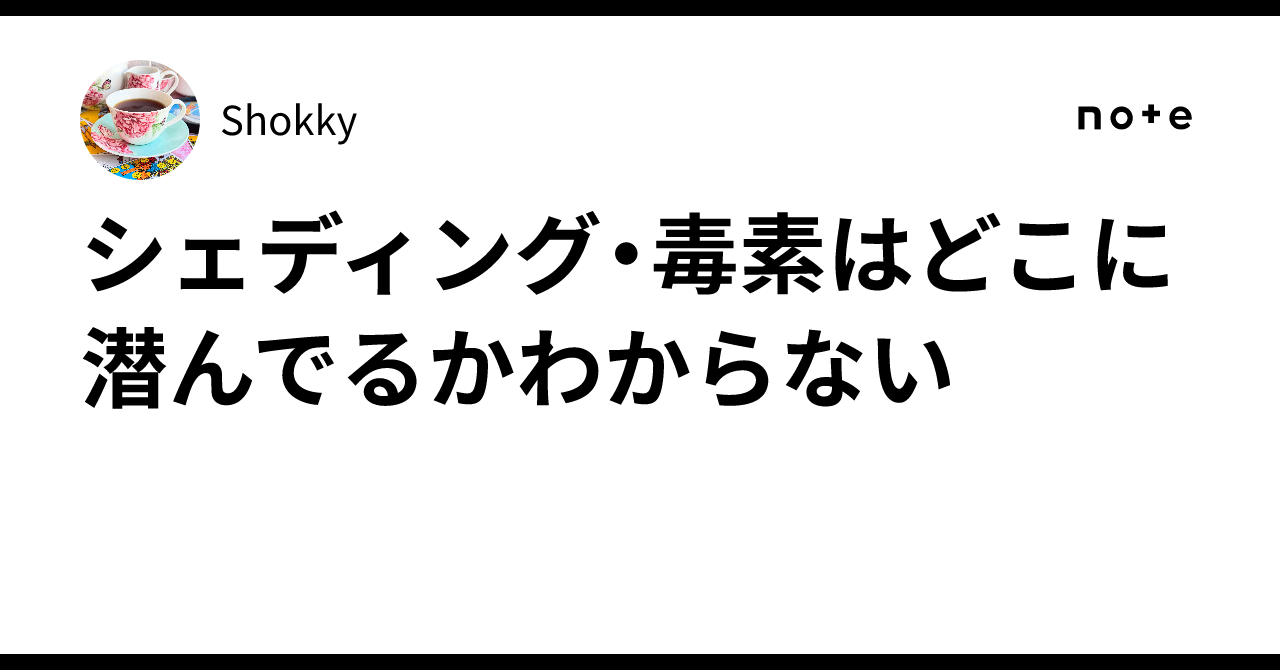 シェディング・毒素はどこに潜んでるかわからない｜Shokky