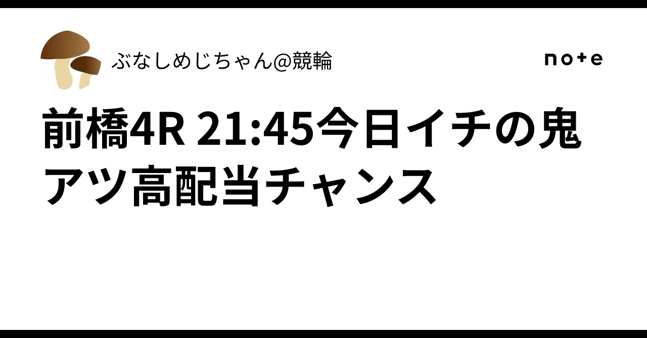 前橋4R 21:45💥👹今日イチの鬼アツ高配当チャンス👹💥｜ぶなしめじちゃん@競輪