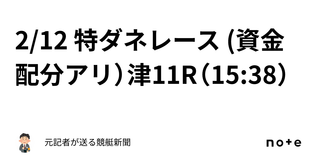 2/12 特ダネレース (資金配分アリ）津11R（15:38）｜元記者が送る競艇新聞