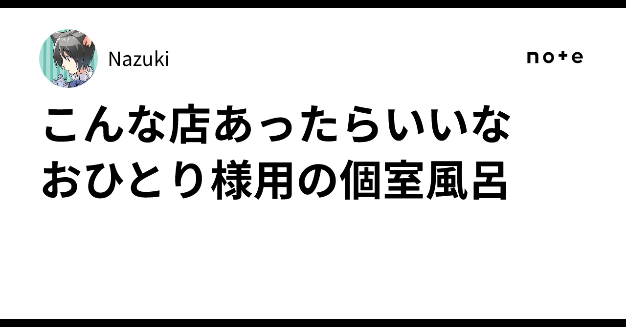 こんな店あったらいいな おひとり様用の個室風呂｜Nazuki