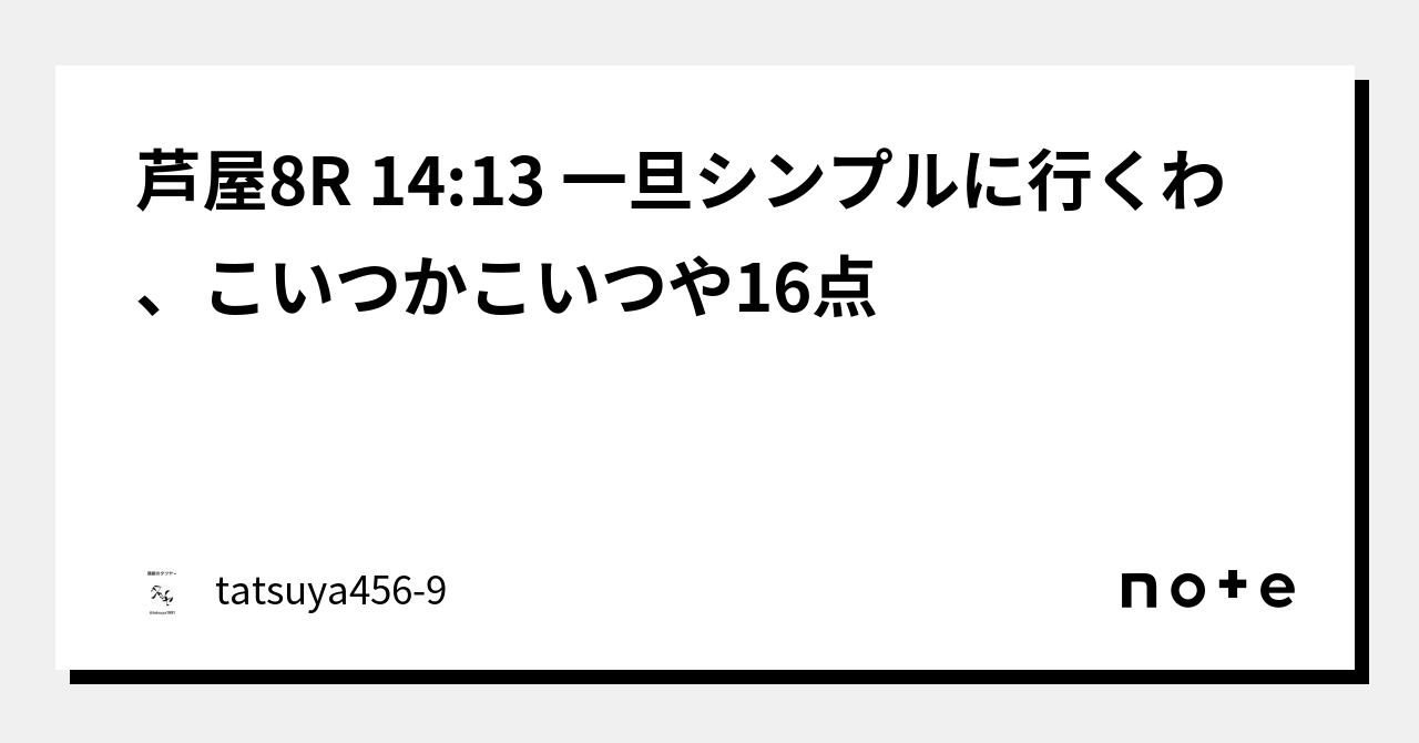 芦屋8R 14:13 一旦シンプルに行くわ、こいつかこいつや16点｜競艇のタツヤ【競艇TikToker又は競艇予想屋】