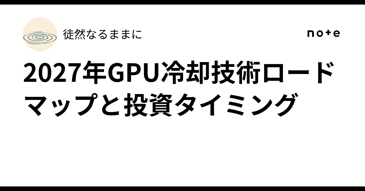 2027年GPU冷却技術ロードマップと投資タイミング｜徒然なるままに