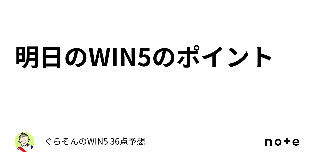 明日のWIN5のポイント｜ぐらそんのWIN5 36点予想