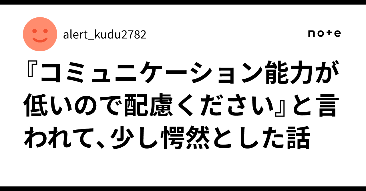 『コミュニケーション能力が低いので配慮ください』と言われて、少し愕然とした話｜alert_kudu2782