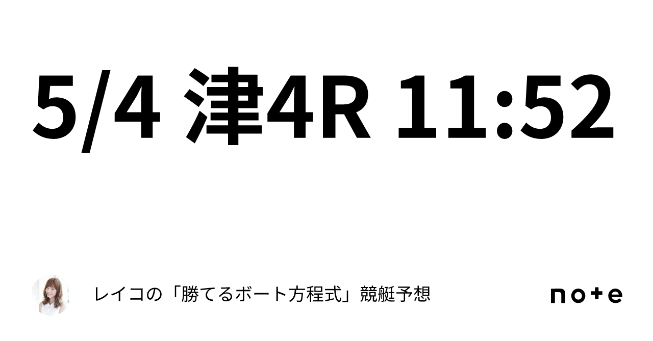 5/4 津4R 11:52｜レイコの「勝てるボート方程式」💄競艇予想