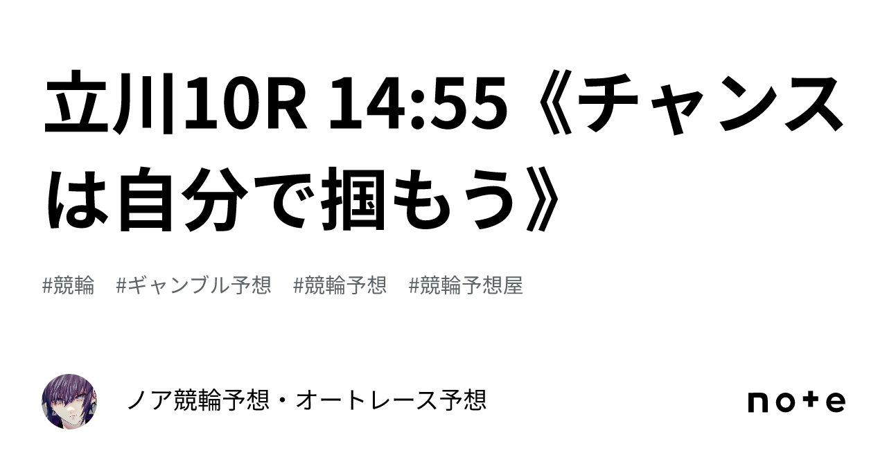 立川10R 14:55 《チャンスは自分で掴もう》｜ ノア💎競輪予想・オートレース予想💎