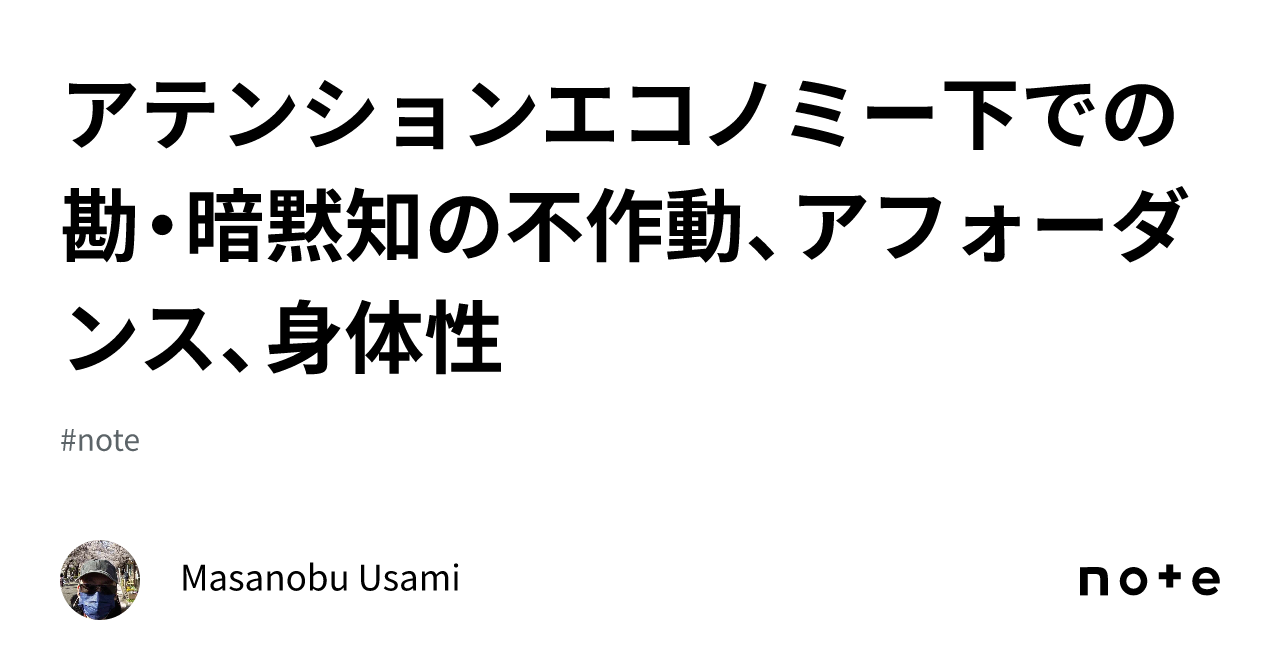 アテンションエコノミー下での勘・暗黙知の不作動、アフォーダンス、身体性｜Masanobu Usami