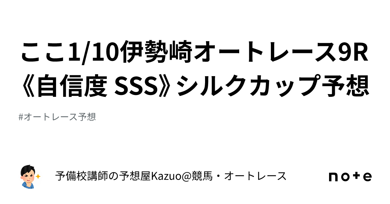 🚨ここ🚨1/10伊勢崎オートレース9R《自信度 SSS》シルクカップ予想｜予備校講師の予想屋Kazuo@競馬・オートレース