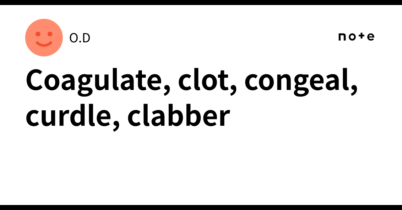 Coagulate, clot, congeal, curdle, clabber｜O.D