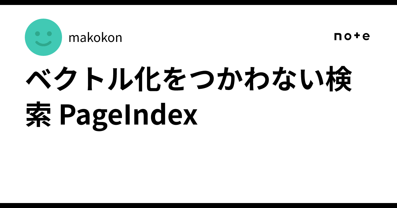 ベクトル化をつかわない検索 PageIndex｜makokon