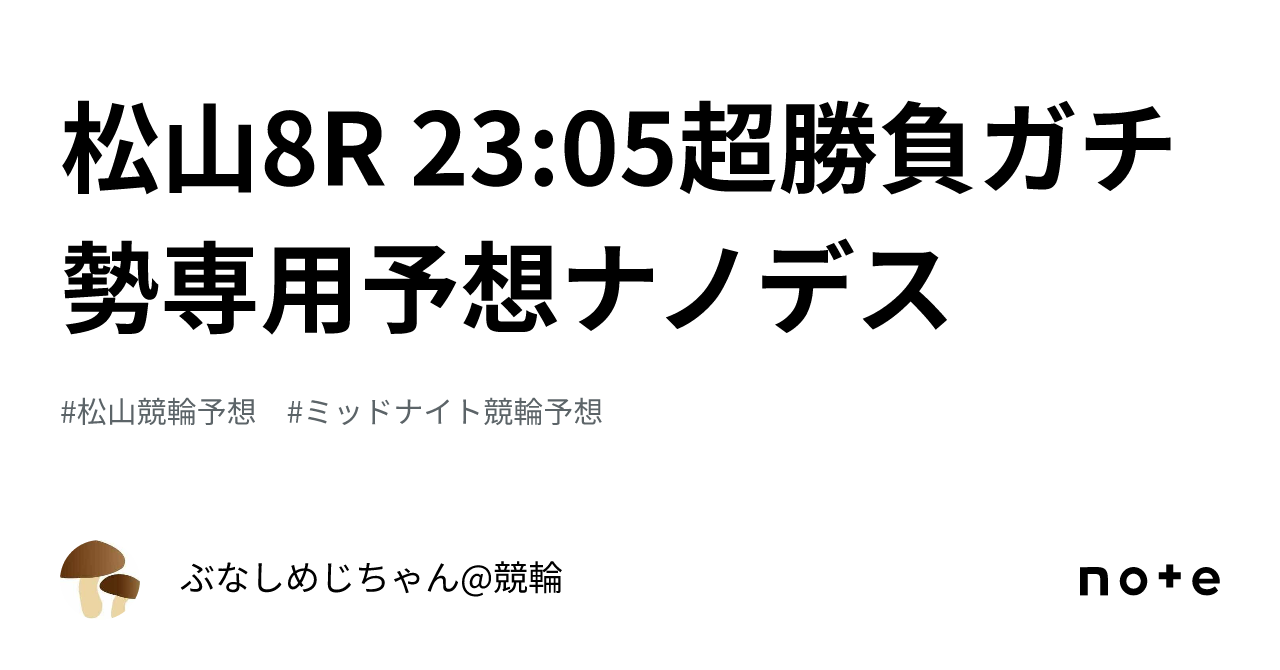 松山8R 23:05⁉️⚠️超勝負ガチ勢専用予想ナノデス⚠️⁉️｜ぶなしめじちゃん@競輪