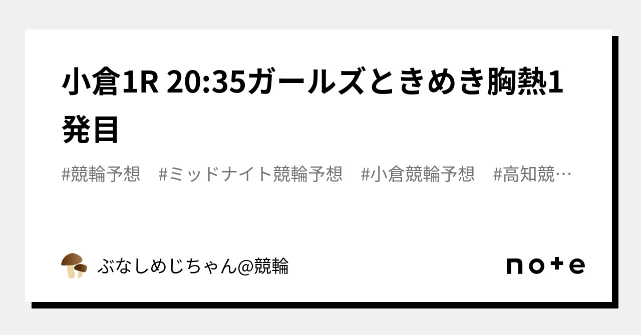 小倉1R 20:35‼️💓ガールズときめき胸熱1発目💓‼️｜ぶなしめじちゃん@競輪｜note