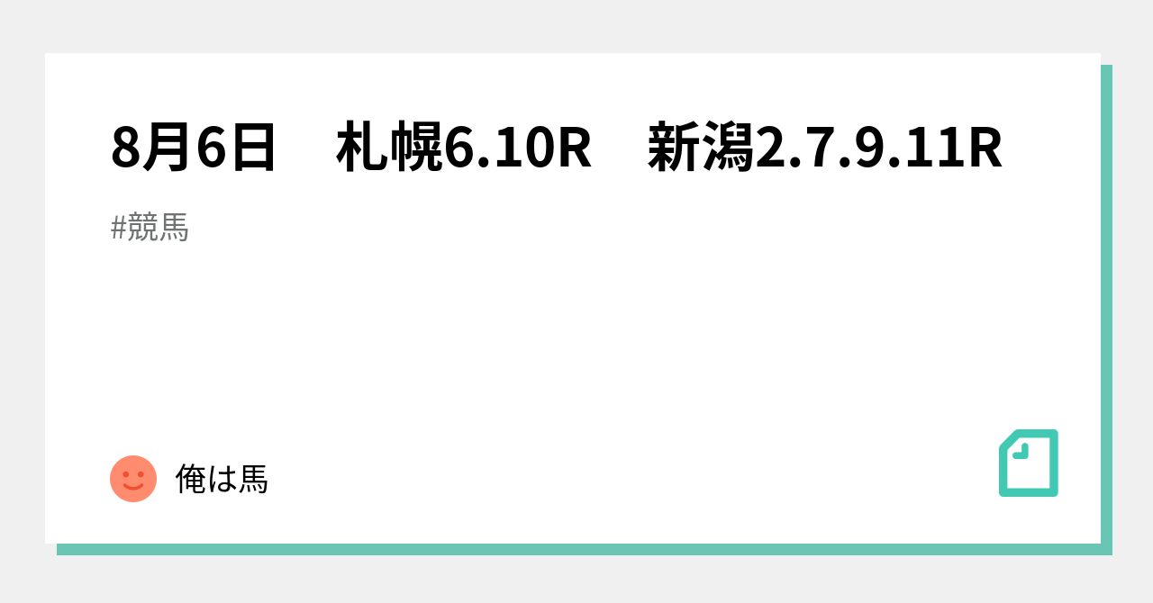 8月6日 札幌6.10R 新潟2.7.9.11R｜俺は馬