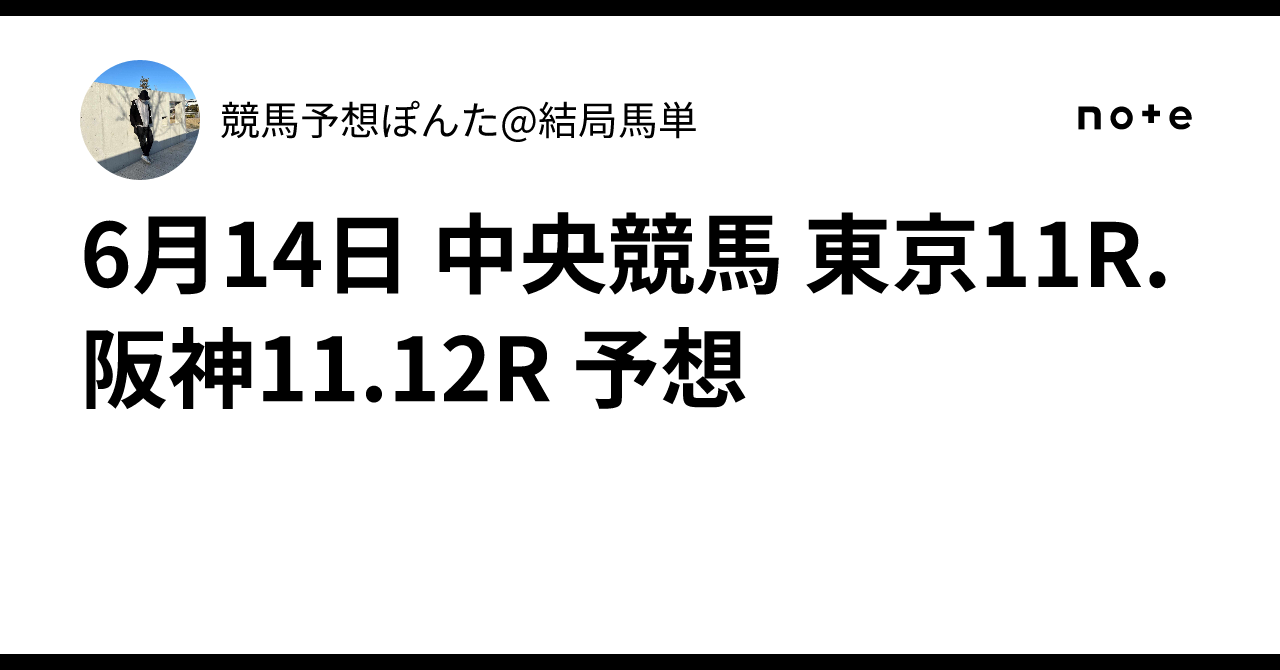 6月14日 中央競馬 東京11R.阪神11.12R 予想｜競馬予想ぽんた@結局馬単