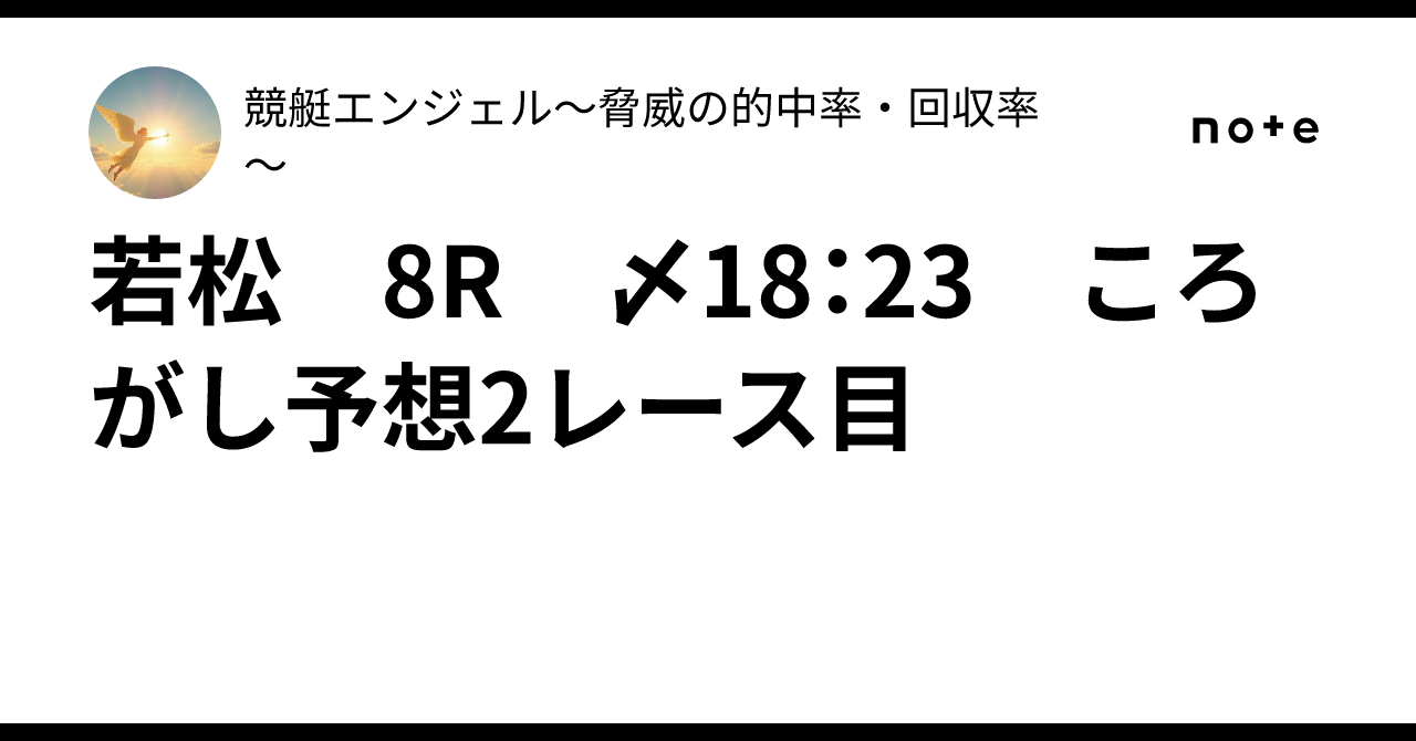 若松 8R 〆18：23🌊 ころがし予想👼2レース目👼 ｜競艇エンジェル～脅威の的中率・回収率～