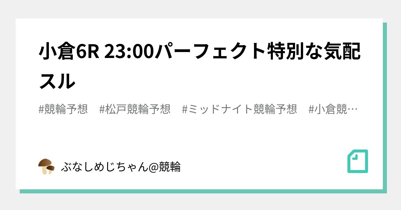 小倉6R 23:00💯🙌パーフェクト特別な気配スル🙌💯｜ぶなしめじちゃん@競輪