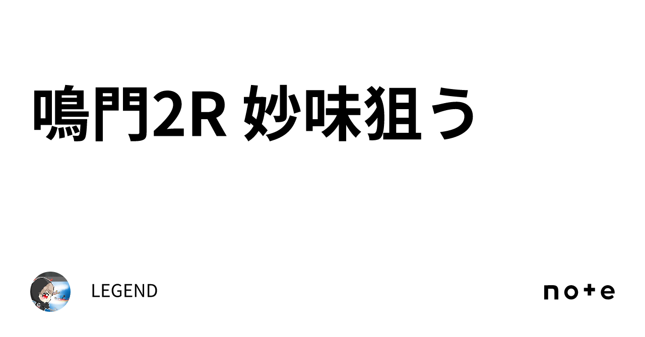 鳴門2R 妙味狙う｜🚤LEGEND🚤