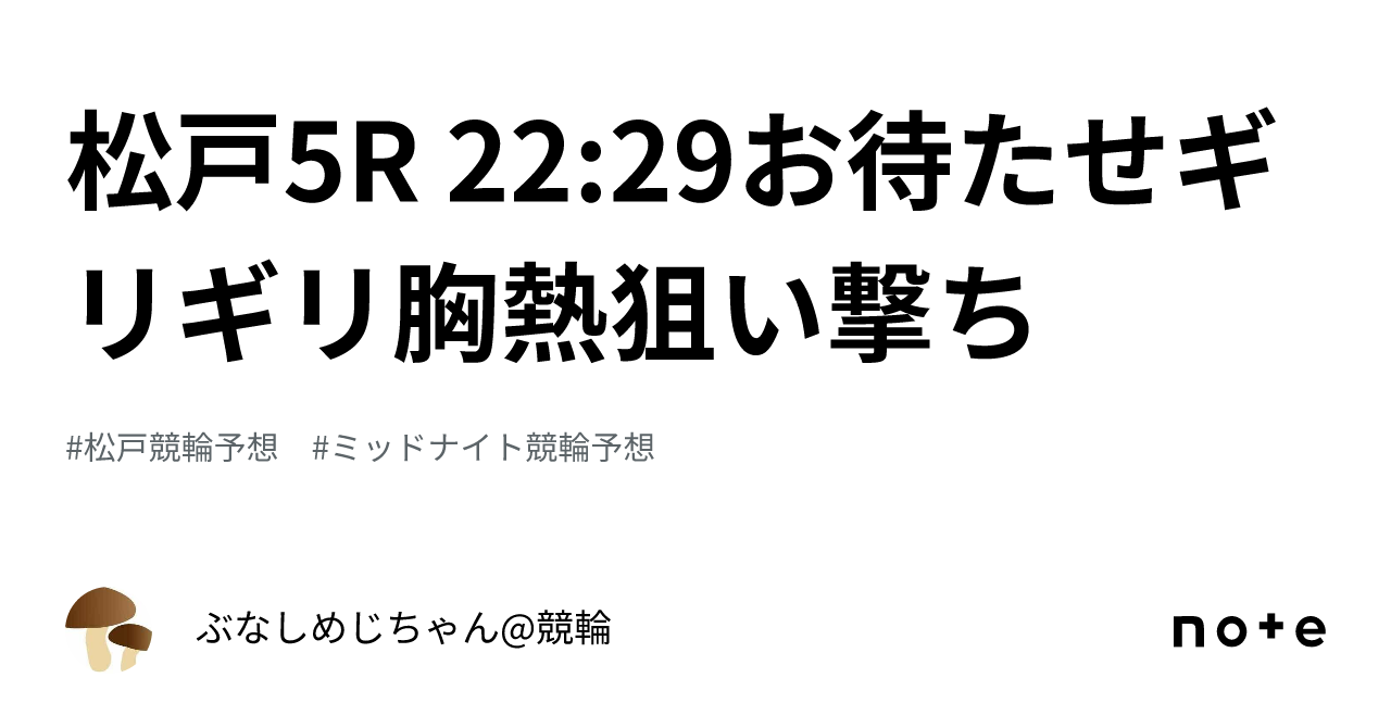 松戸5R 22:29🔥🚨お待たせギリギリ胸熱狙い撃ち🚨🔥｜ぶなしめじちゃん@競輪