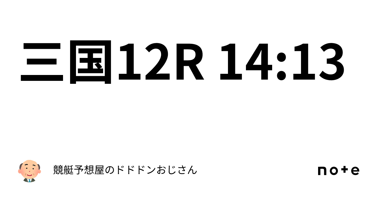 三国12R 14:13｜競艇予想屋のドドドンおじさん