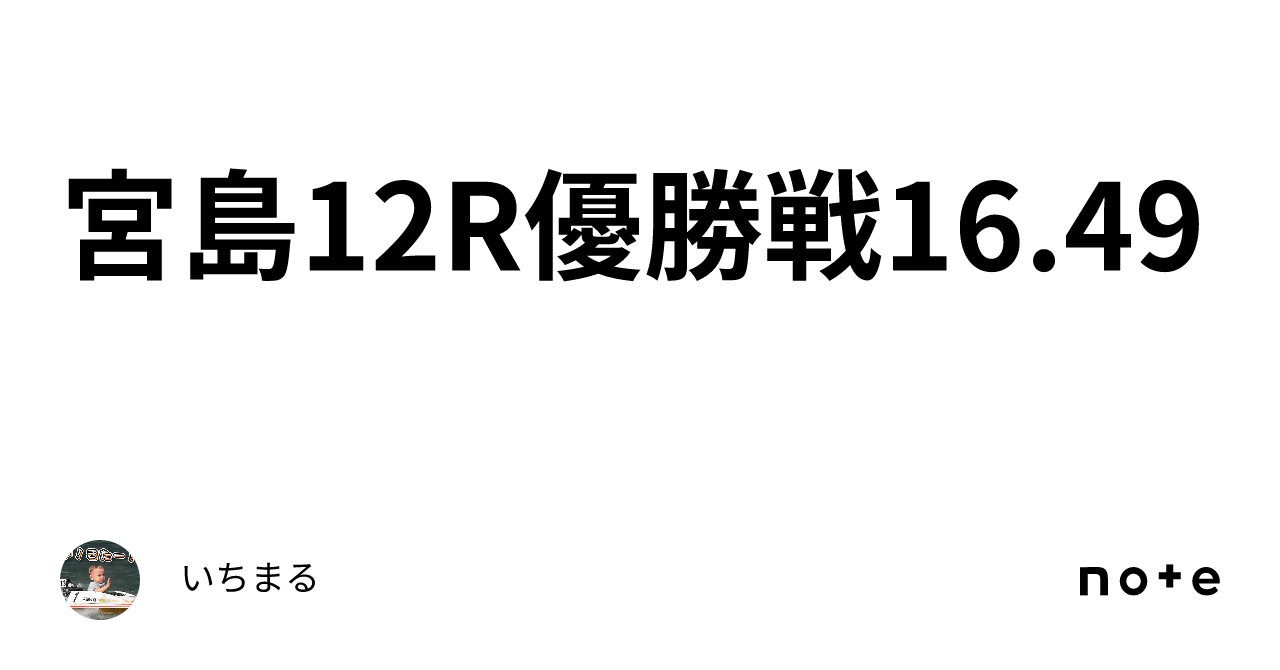 宮島12R優勝戦16.49｜いちまる