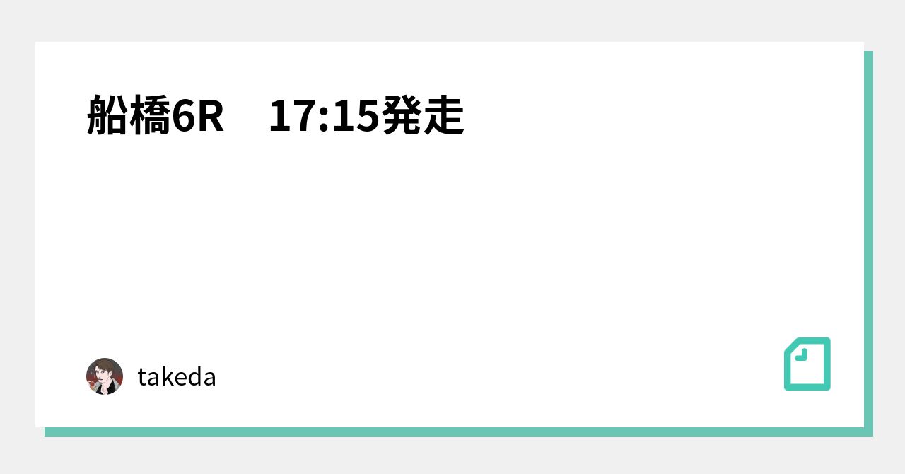 船橋6R 17:15発走｜takeda｜note
