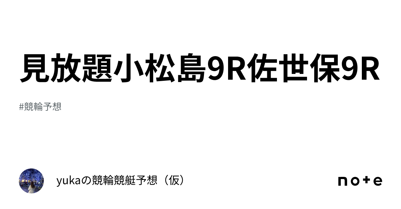 見放題小松島9R佐世保9R｜yukaの競輪🚴‍♀️競艇予想🚤 （仮）