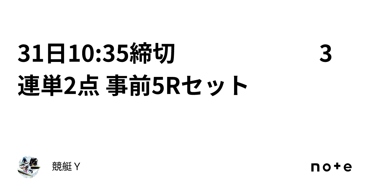 31日10:35締切 3連単2点 事前5Rセット｜競艇🍺Y🍺