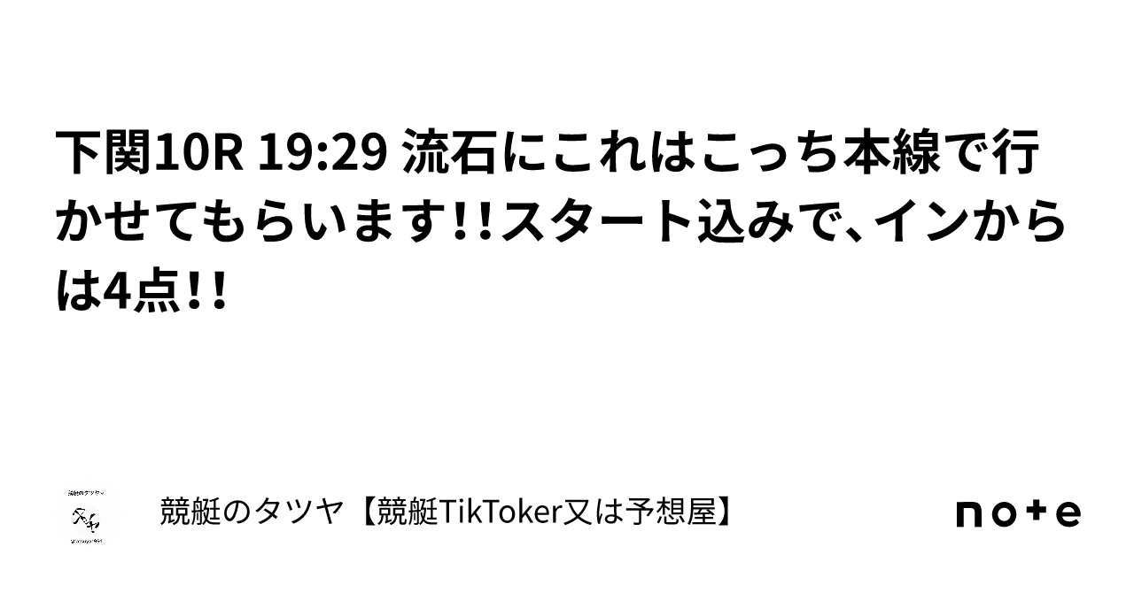 下関10R 19:29 流石にこれはこっち本線で行かせてもらいます！！スタート込みで、インからは4点！！｜競艇のタツヤ【競艇TikToker又は競艇予想屋】