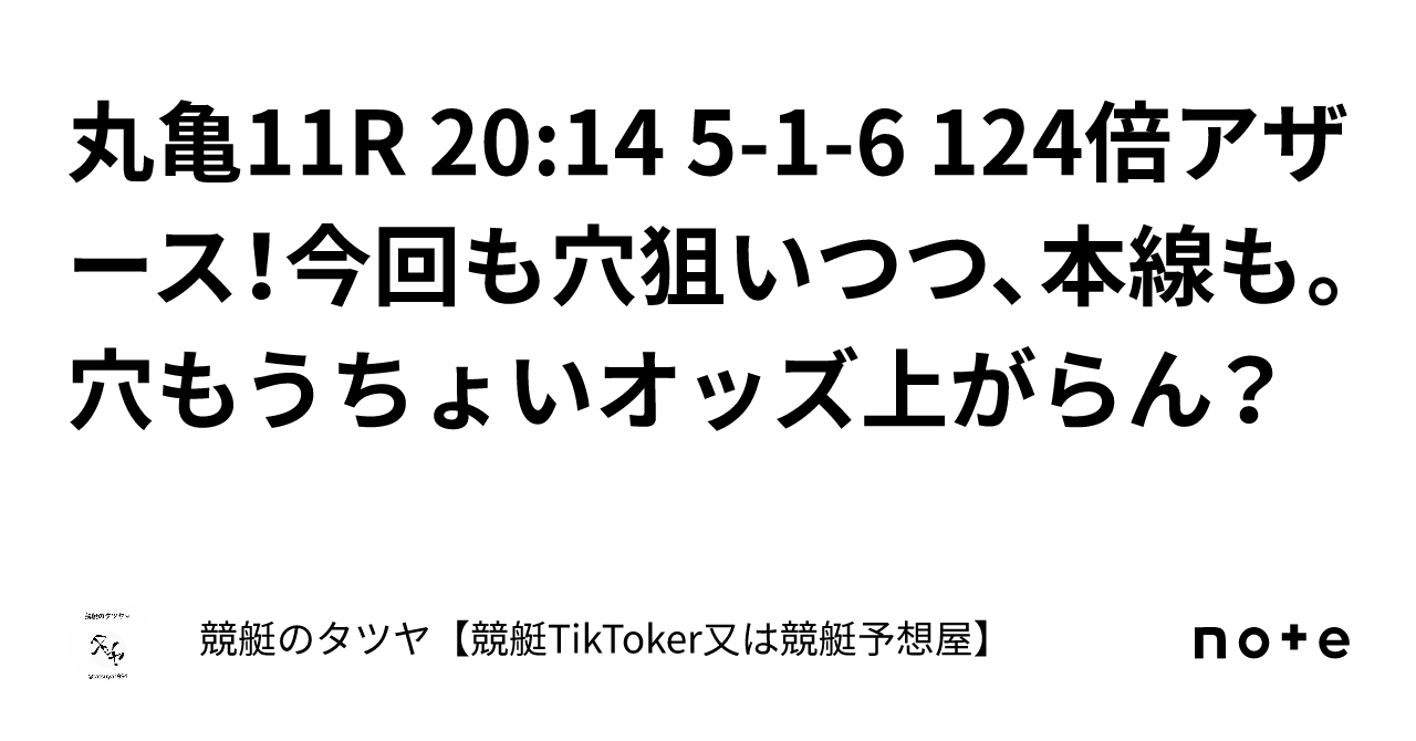 丸亀11R 20:14 5-1-6 124倍アザース！🎯🎯🎯今回も穴狙いつつ、本線も。穴もうちょいオッズ上がらん？｜競艇のタツヤ【競艇TikToker又は競艇予想屋】