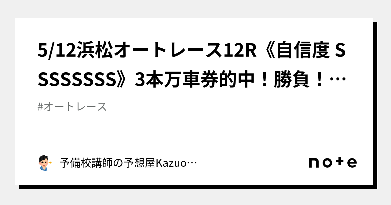 5/12浜松オートレース12R《自信度 SSSSSSSS》3本万車券的中！勝負！利確^ ^｜予備校講師の予想屋Kazuo@競馬・オートレース