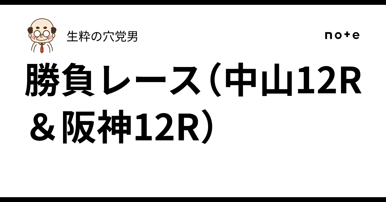 勝負レース（中山12R＆阪神12R）｜生粋の穴党男