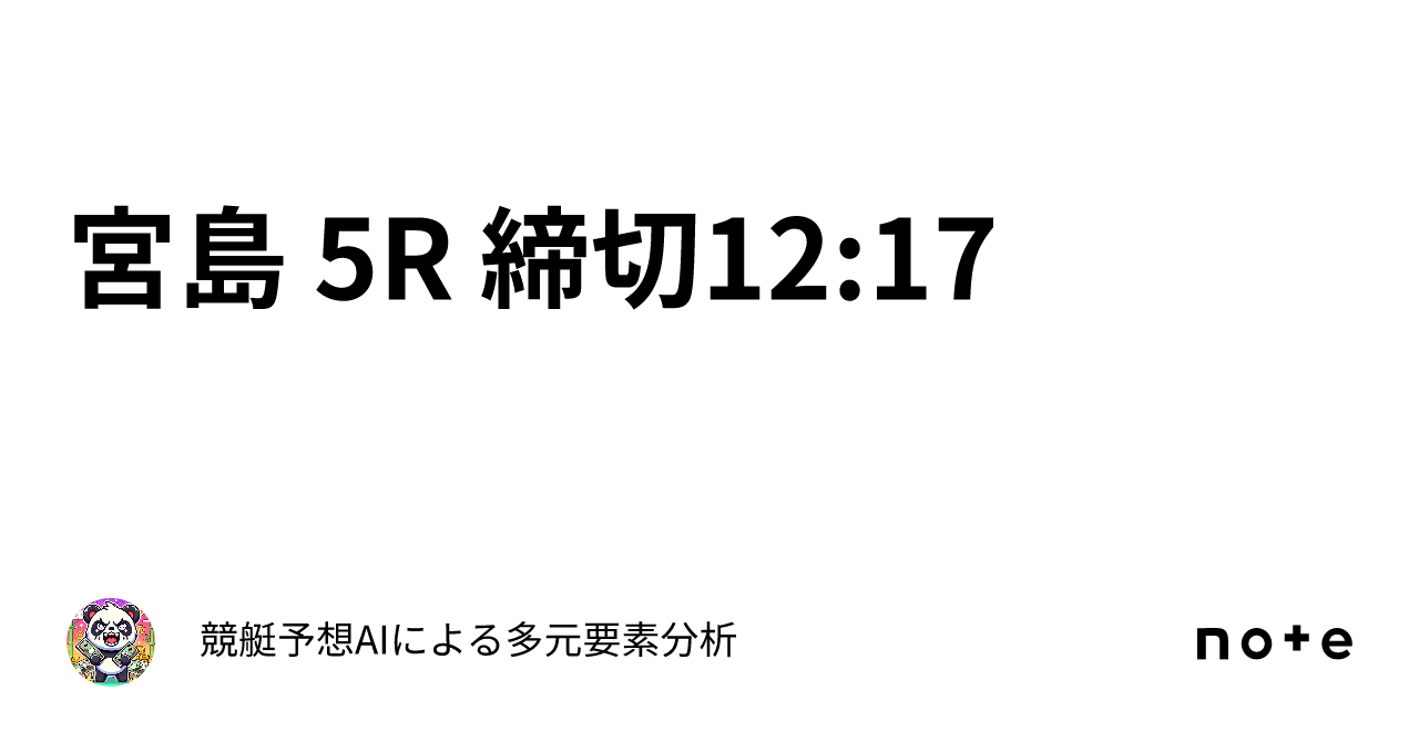 宮島 5R 締切12:17🚤｜競艇予想🐼AIによる多元要素分析
