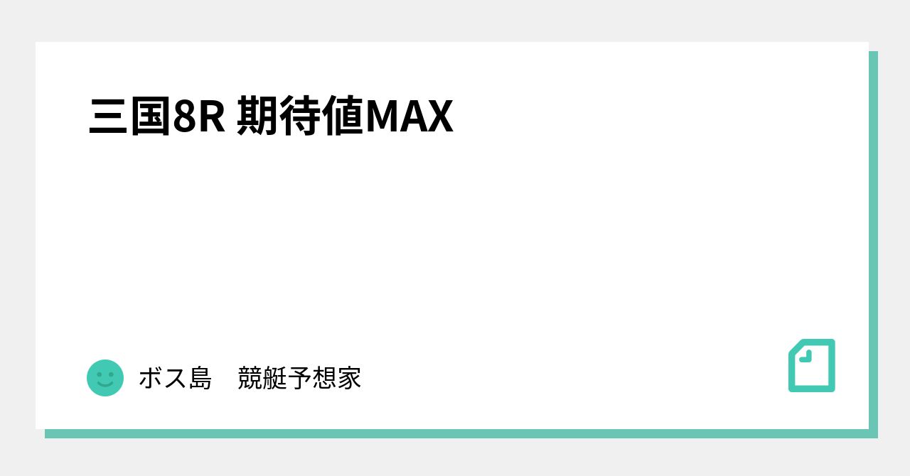 三国8R 期待値MAX🔥🔥🔥｜ボス島 競艇予想家｜note
