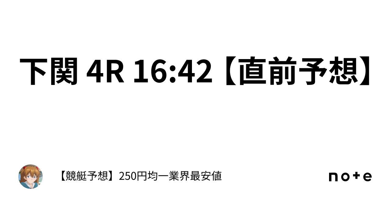 下関 4R 16:42 【直前予想】｜【競艇予想】🚤 ️‍🔥250円均一‼️業界最安値😈