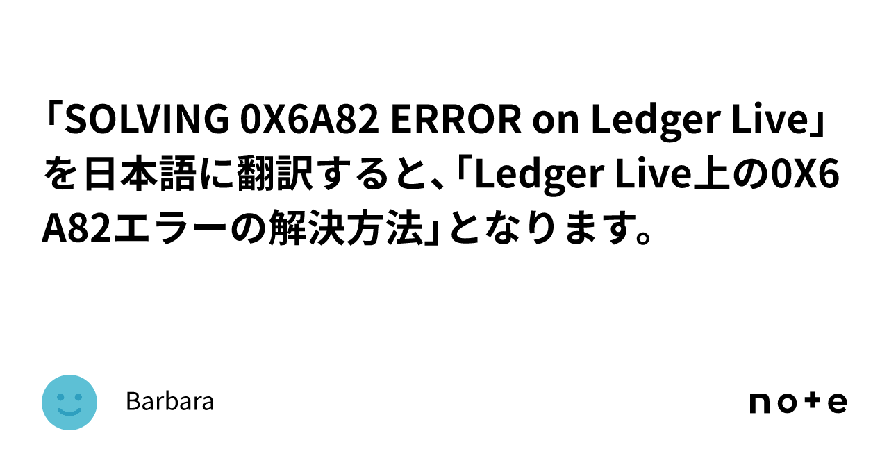 「SOLVING 0X6A82 ERROR on Ledger Live」を日本語に翻訳すると、「Ledger Live上の0X6A82エラーの解決方法」となります。｜Barbara
