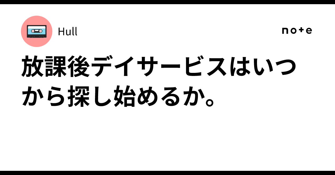 放課後デイサービスはいつから探し始めるか。｜Hull