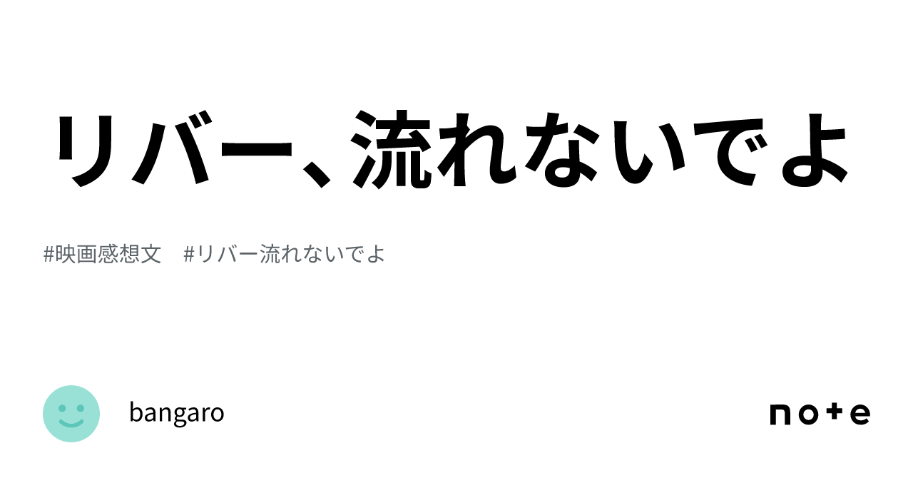 リバー、流れないでよ｜bangaro