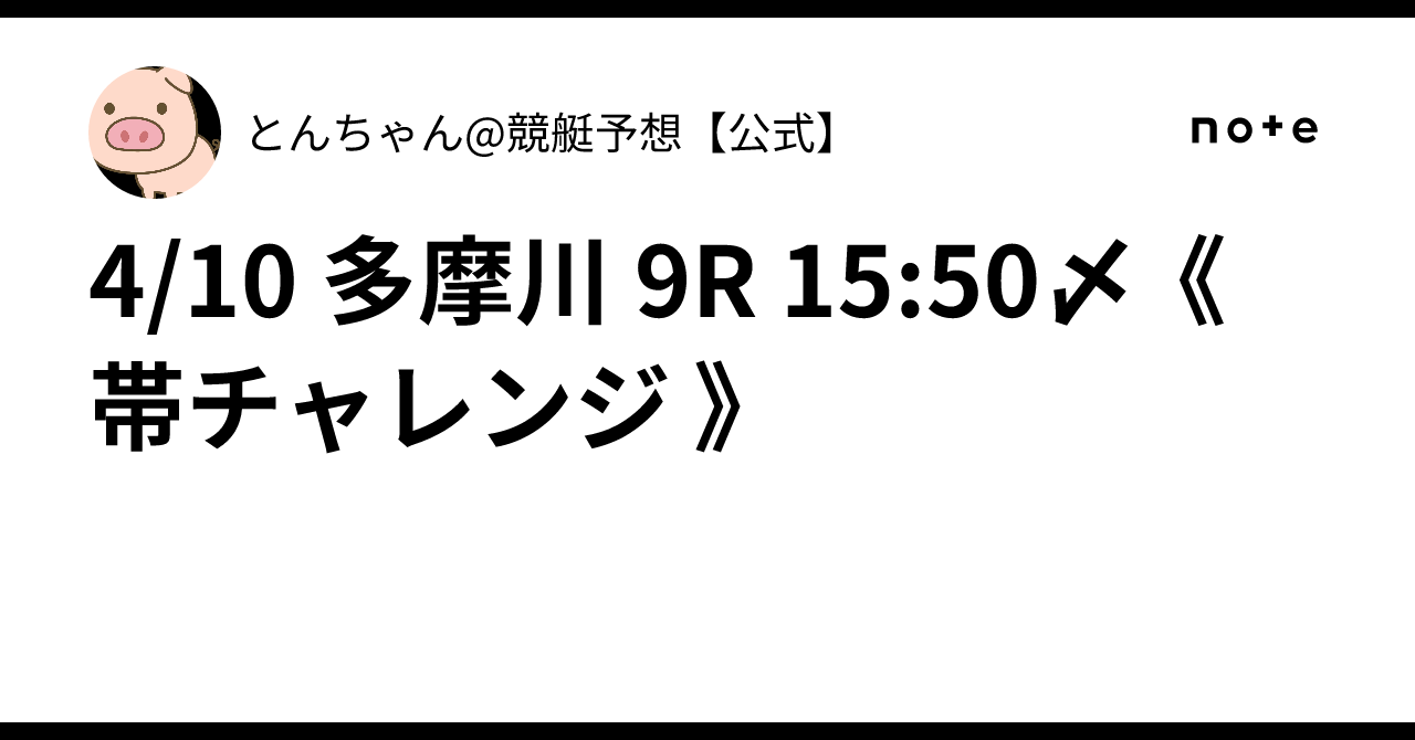 4/10 多摩川 9R 15:50〆 《 帯チャレンジ 》｜とんちゃん@競艇予想【公式】