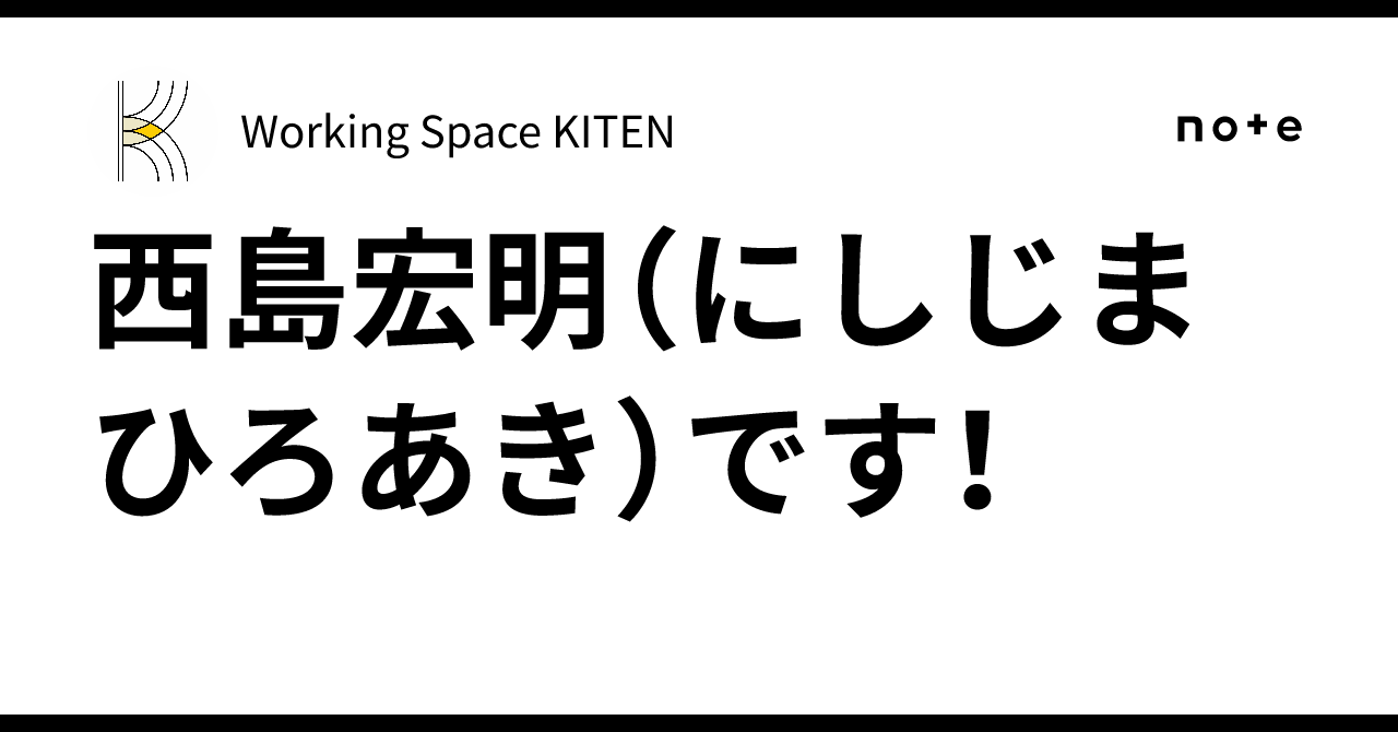 西島宏明（にしじまひろあき）です！｜Working Space KITEN