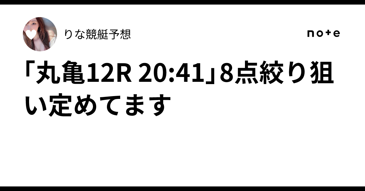 ｢丸亀12R 20:41」8点絞り💞⚜️狙い定めてます⚜️｜🎀りな🎀競艇予想