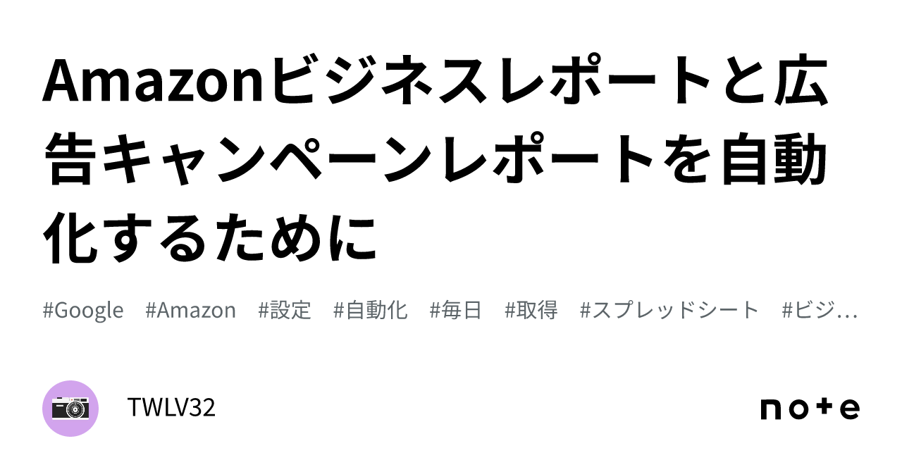 Amazonビジネスレポートと広告キャンペーンレポートを自動化するために｜TWLV32