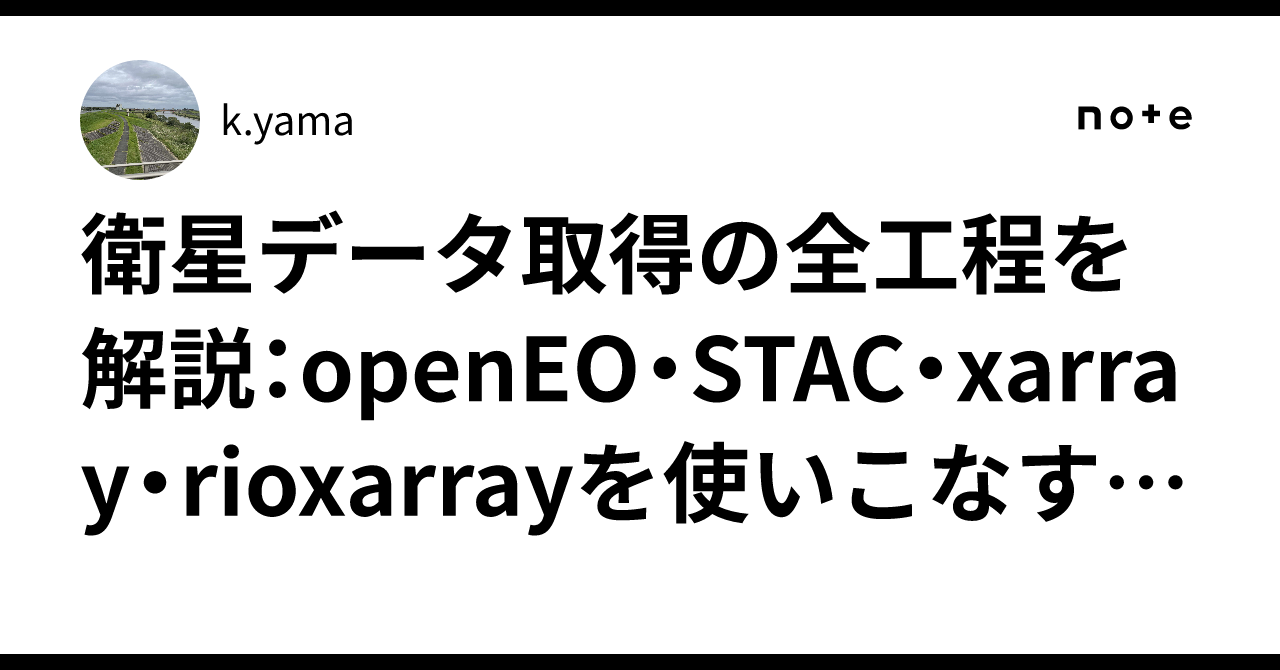 衛星データ取得の全工程を解説：openEO・STAC・xarray・rioxarrayを使いこなす【Sentinel-2データアクセス編】｜k ...