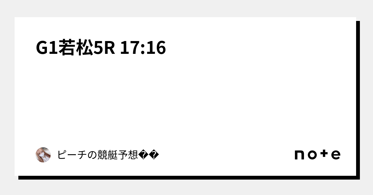 🏆G1🔥若松5R 17:16🚤｜ピーチの競艇予想🍑𖤐｜note